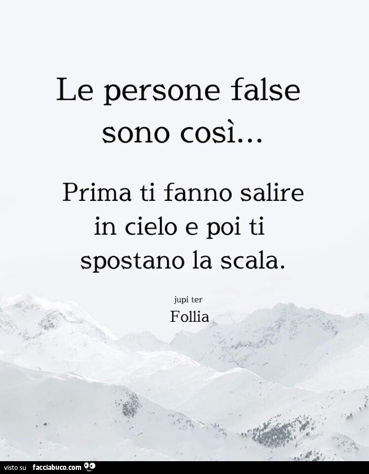 Le persone false sono così… prima ti fanno salire in cielo e poi ti ...