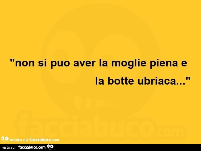 Non si puo aver la moglie piena e la botte ubriaca… cit maestronomaicu ... Non si puo aver la moglie piena e la botte ubriaca… cit maestronomaicu ...