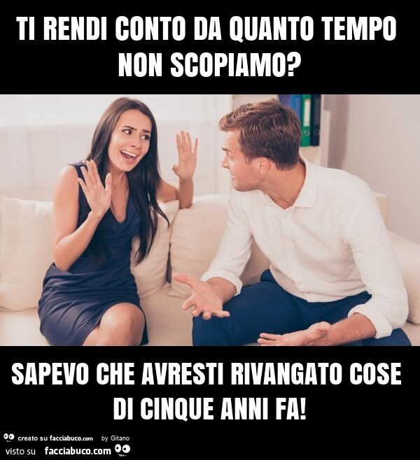 Ti rendi conto da quanto tempo non scopiamo? sapevo che avresti ...