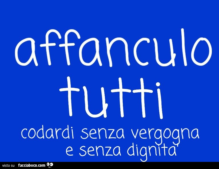 Affanculo tutti codardi senza vergogna e senza dignità - Facciabuco.com