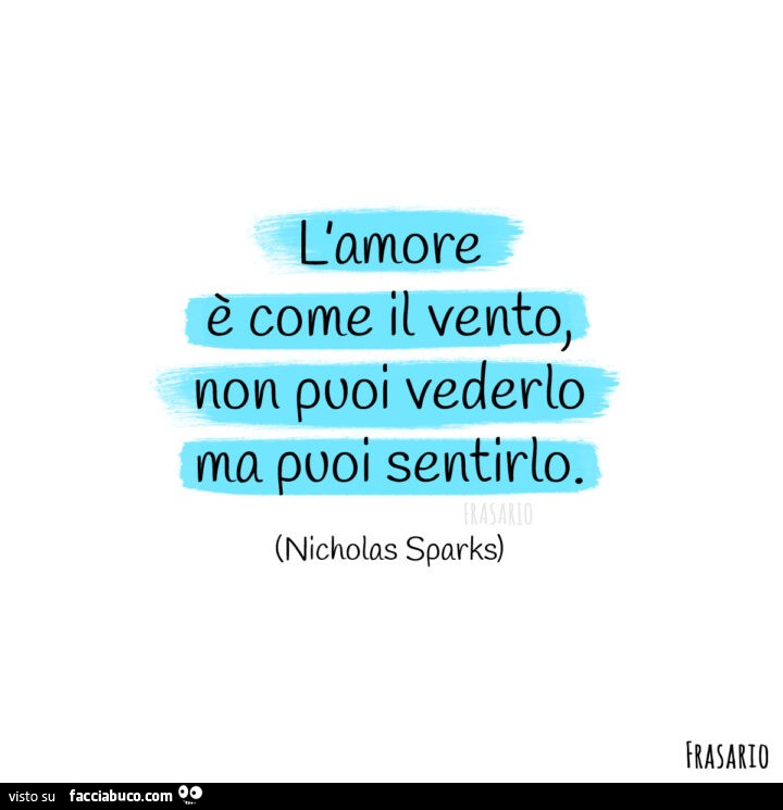 L'amore, è come il vento, non puoi vederlo ma puoi sentirlo. nicholas ...
