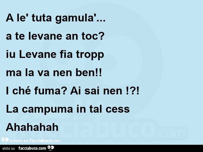 A lè tuta gamulà… a te levane an toc? Iu levane fia tropp ma la va nen ...