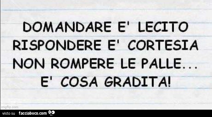 Domandare è lecito rispondere è cortesia non rompere le palle… è cosa ...