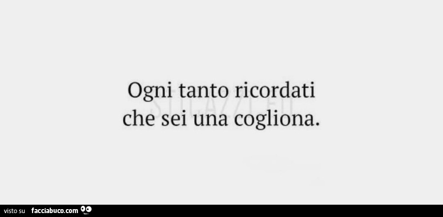 Ogni tanto ricordati che sei una cogliona - Facciabuco.com