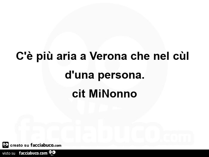 C'è più aria a verona che nel cùl d'una persona. Cit minonno ...