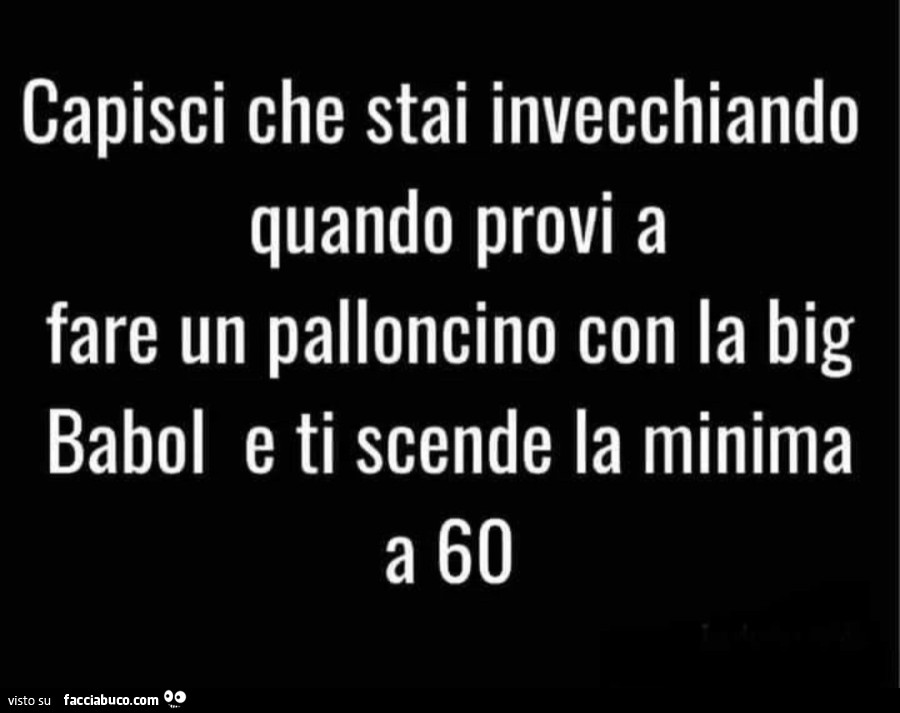 Capisci che stai invecchiando quando provi a fare un palloncino con la ...