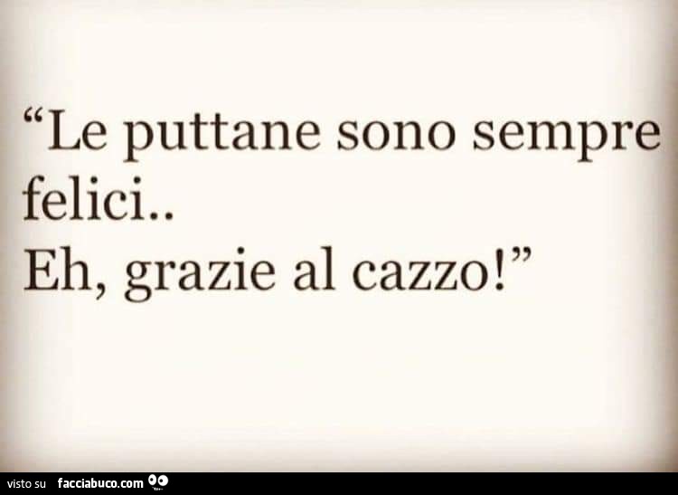 Le puttane sono sempre felici. Eh, grazie al cazzo - Facciabuco.com