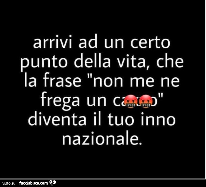 Arrivi ad un certo punto della vita che la frase non me ne frega un ...